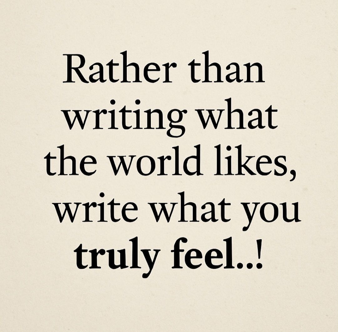 “Rather than writing what the world likes, write what you truly feel ...